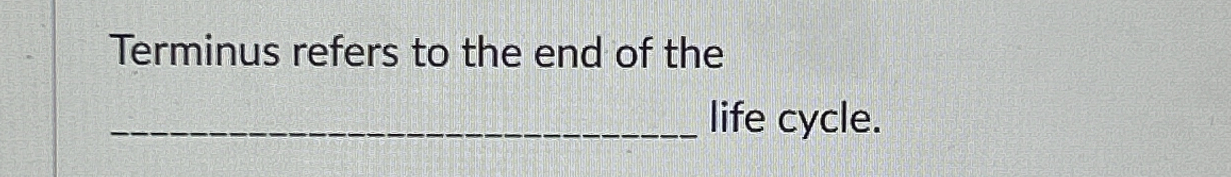 Solved Terminus refers to the end of theq, ﻿life cycle. | Chegg.com