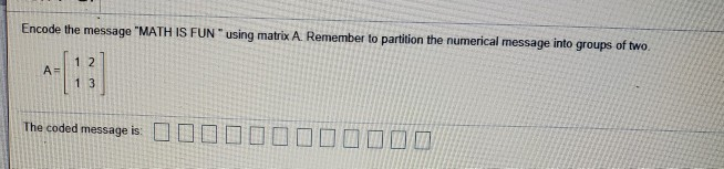 Solved Encode the message "MATH IS FUN " using matrix A. | Chegg.com