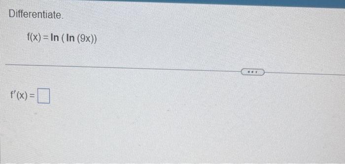 Solved Differentiate. f(x)=ln(ln(9x)) f′(x)=Differentiate. | Chegg.com