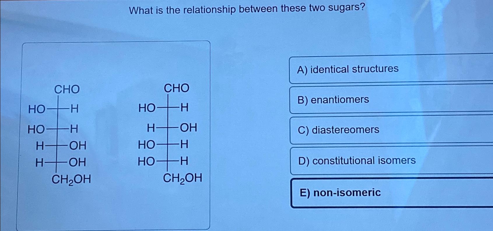 Solved What is the relationship between these two sugars?A) | Chegg.com