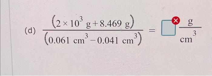 Solved (d) (0.061 cm3−0.041 cm3)(2×103 g+8.469 g)= ∞cm3g | Chegg.com