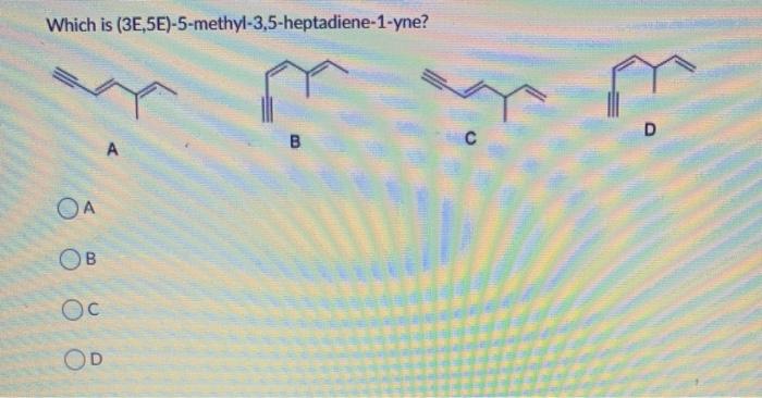Solved Which is (3,5E)-5-methyl-3,5-heptadiene-1-yne? D с A | Chegg.com