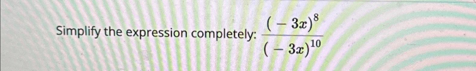 Solved Simplify the expression completely: (-3x)8(-3x)10 | Chegg.com