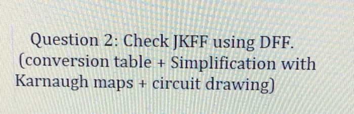 Solved Question 2: Check JKFF using DFF. (conversion table + | Chegg.com