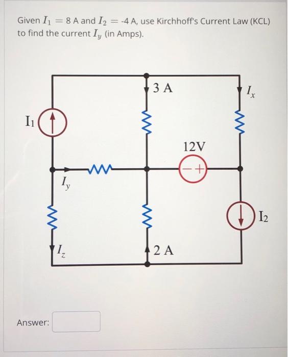 Solved Given I1=8 A and I2=−4 A, use Kirchhoff's Current Law | Chegg.com Solved Given I1=8 A and I2=−4 A, use Kirchhoff's Current Law | Chegg.com