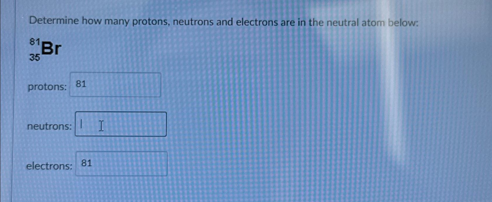 Solved Determine how many protons, neutrons and electrons | Chegg.com
