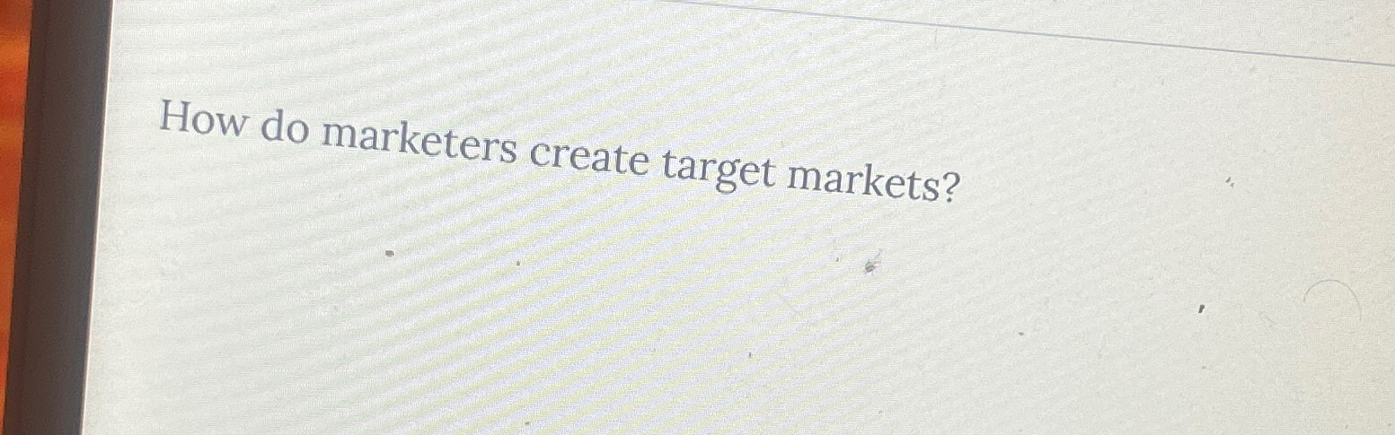 Solved How do marketers create target markets? | Chegg.com