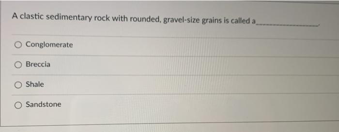Solved A clastic sedimentary rock with rounded, gravel-size | Chegg.com