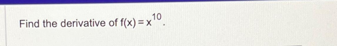 Solved Find the derivative of f(x)=x10. | Chegg.com