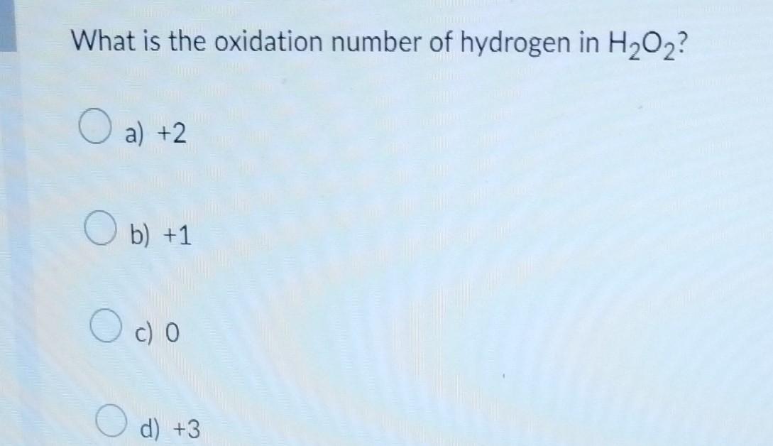 Solved What is the oxidation number of hydrogen in H2O2 ? a) | Chegg.com