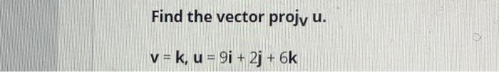 Solved Find the vector projv u. v = k, u = 9i +2j + 6k | Chegg.com