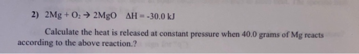 Solved 2) 2Mg + O2 → 2MgO AH = -30.0 kJ Calculate the heat | Chegg.com