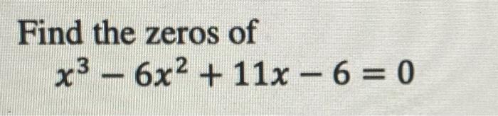 Solved Find the zeros of x3−6x2+11x−6=0 | Chegg.com