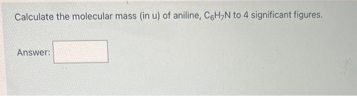 Solved Calculate the molecular mass (in u) of aniline, C6H7 | Chegg.com