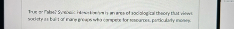 Solved True or False? Symbolic interactionism is an area of | Chegg.com