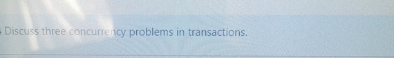 Solved Discuss three concurrency problems in transactions. | Chegg.com