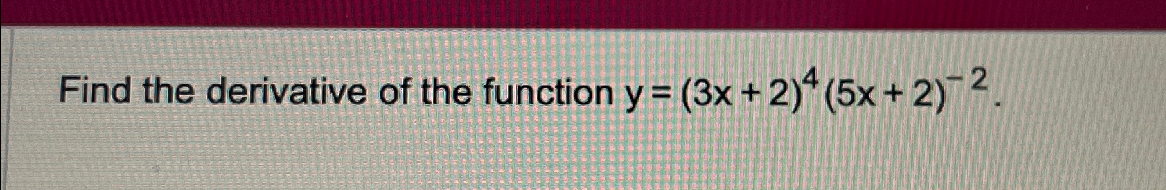 Solved Find the derivative of the function y=(3x+2)4(5x+2)-2 | Chegg.com