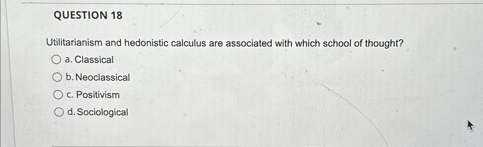 Solved QUESTION 18Utilitarianism and hedonistic calculus are | Chegg.com