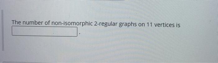 Solved The number of non-isomorphic 2-regular graphs on 11 | Chegg.com