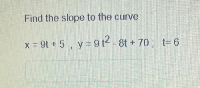 Solved Find the slope to the curve x=9t+5,y=9t2−8t+70;t=6 | Chegg.com
