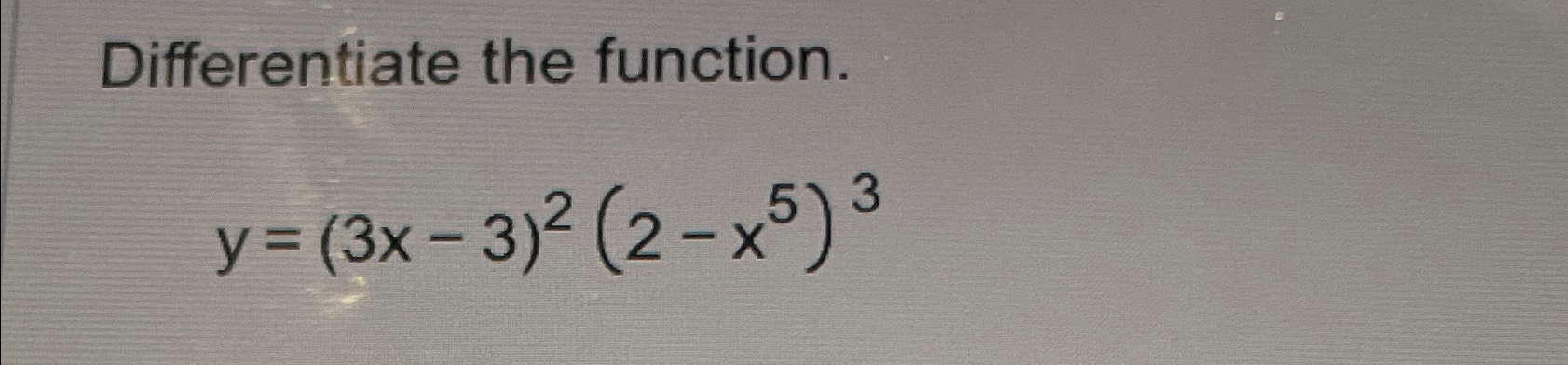 Solved Differentiate the function.y=(3x-3)2(2-x5)3 | Chegg.com