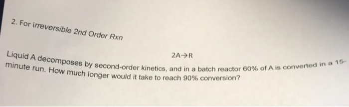 Solved 2. For irreversible 2nd Order Rxn Liquid A decomposes | Chegg.com