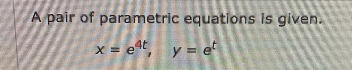 Solved A pair of parametric equations is given. x = e4t, y = | Chegg.com