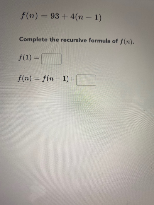Solved f(n) = 93 + 4(n - 1) Complete the recursive formula | Chegg.com