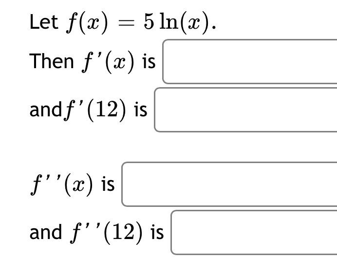 Solved Let f(x) = 5 ln(x). Then f'(x) is andf'(12) is f''(x) | Chegg.com
