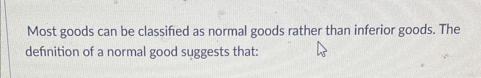 Solved Most goods can be classified as normal goods rather | Chegg.com