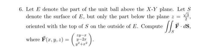 Solved 6. Let E denote the part of the unit ball above the | Chegg.com