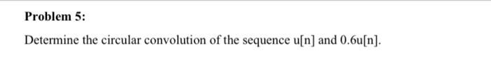 Solved Problem 5: Determine the circular convolution of the | Chegg.com