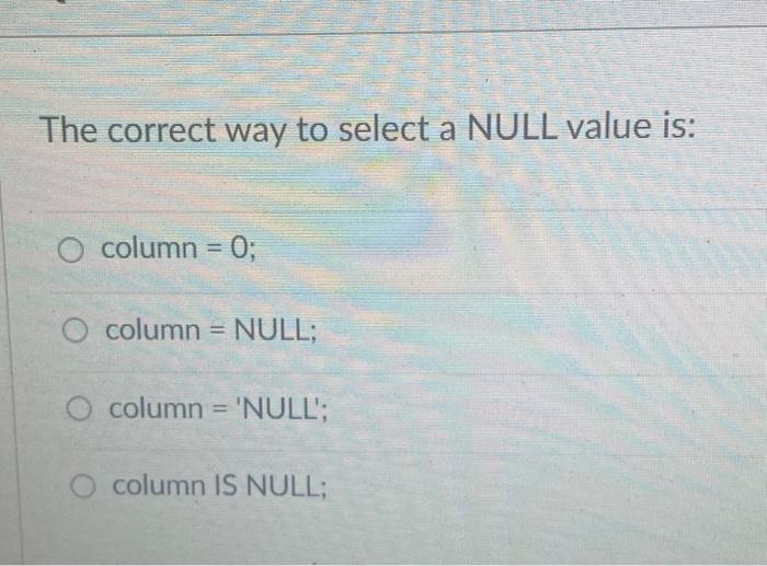 Solved The correct way to select a NULL value is: O column = | Chegg.com