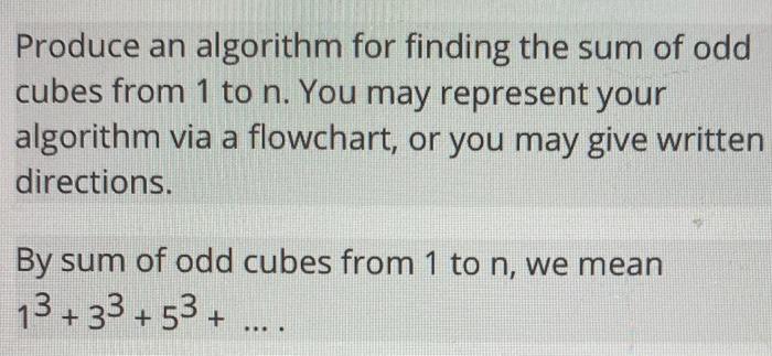 Solved Produce an algorithm for finding the sum of odd cubes | Chegg.com