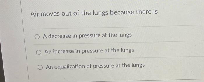 Solved Air moves out of the lungs because there is O A | Chegg.com