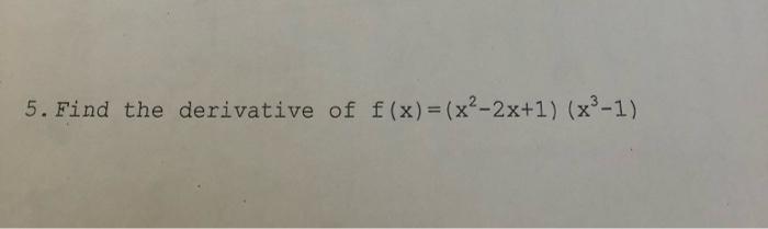 Solved 5. Find the derivative of f(x)=(x2−2x+1)(x3−1) | Chegg.com