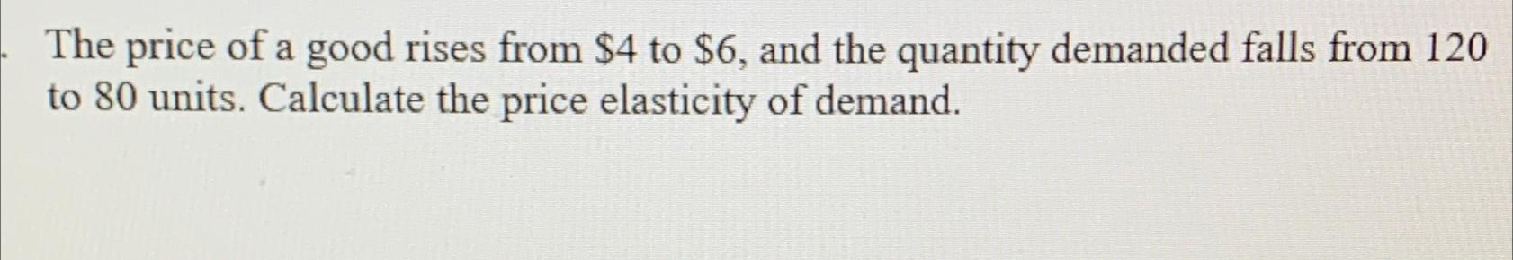 Solved The price of a good rises from $4 ﻿to $6, ﻿and the | Chegg.com