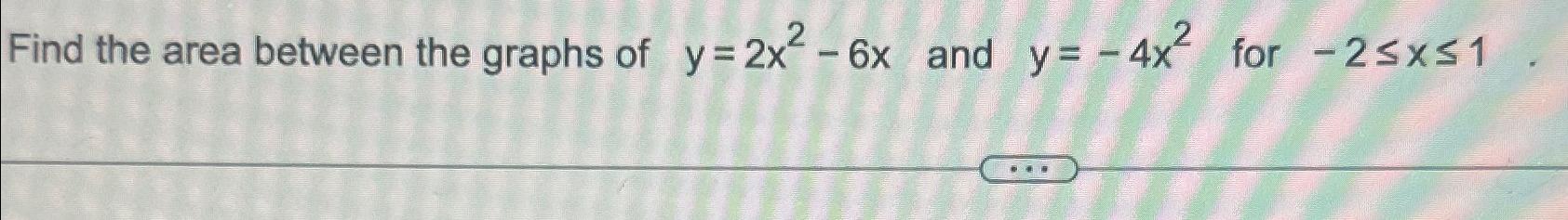 Solved Find the area between the graphs of y=2x2-6x ﻿and | Chegg.com