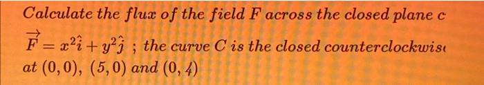 Solved Calculate the flux of the field F across the closed | Chegg.com