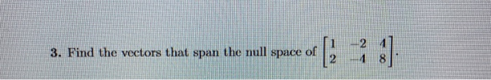 Solved 3. Find the vectors that span the null space of | Chegg.com