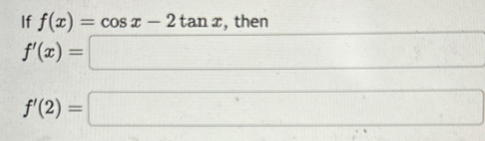 Solved If f(x)=cosx-2tanx, ﻿thenf'(x)=f'(2)= | Chegg.com