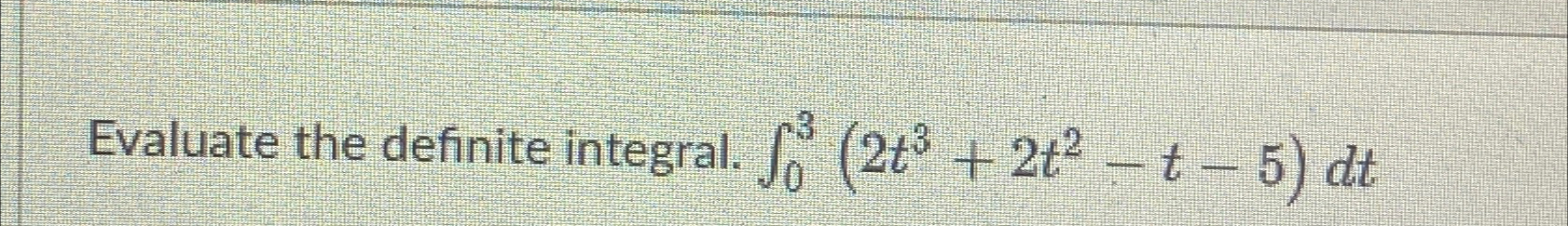 Solved Evaluate the definite integral. ∫03(2t3+2t2-t-5)dt | Chegg.com