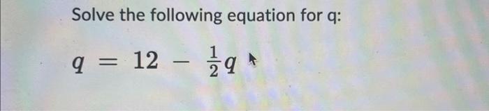 Solved Solve the following equation for q: = = 12 12 * q 9 - | Chegg.com