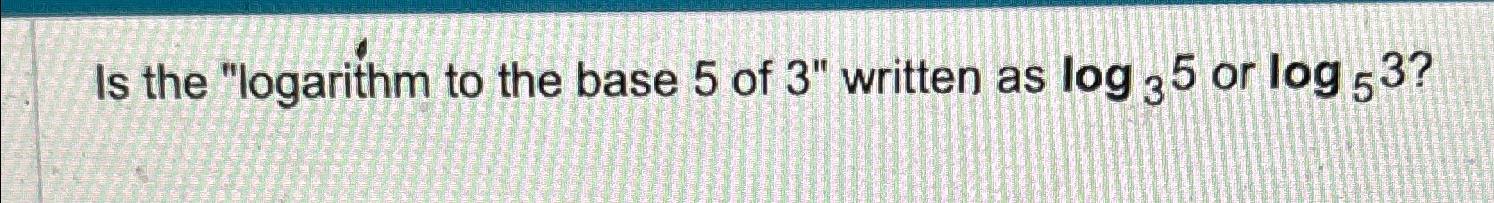 Solved Is the "logarithm to the base 5 ﻿of 3 " ﻿written as | Chegg.com