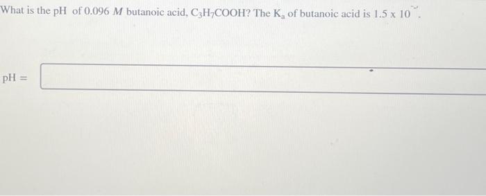 Solved What is the pH of 0.096M butanoic acid, C3H7COOH ? | Chegg.com