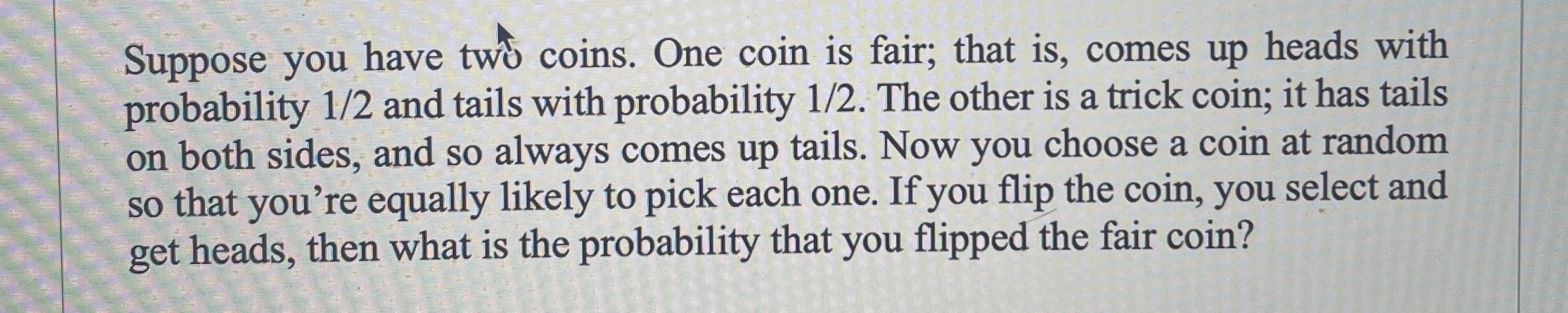 Solved Suppose you have two coins. One coin is fair; that | Chegg.com