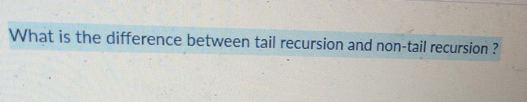 Solved What Is The Difference Between Tail Recursion And 8028