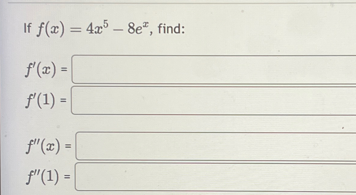 Solved If f(x)=4x5-8ex, ﻿find:f'(x)=f'(1)=f''(x)=f''(1)= | Chegg.com