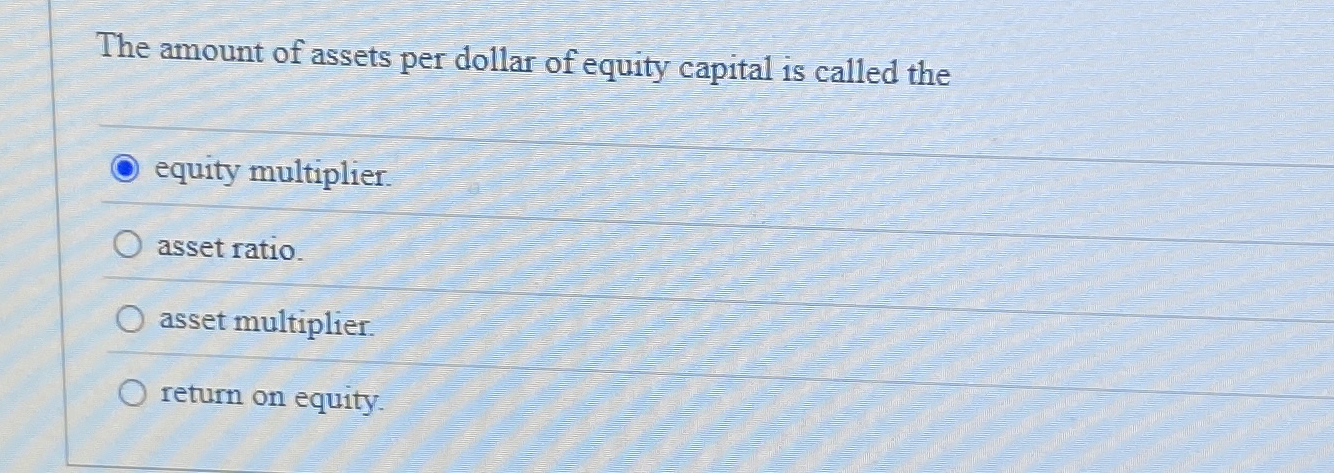 Solved The amount of assets per dollar of equity capital is | Chegg.com