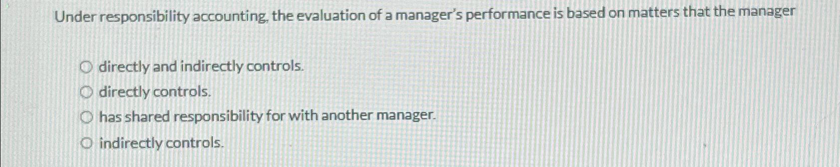 Solved Under responsibility accounting, the evaluation of a | Chegg.com